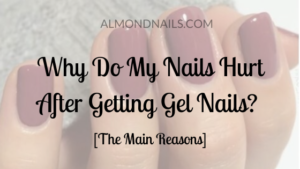 Why Do My Nails Hurt After Getting Gel Nails? [Main Reasons]