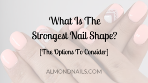 What Is The Strongest Nail Shape? [The Options To Consider]