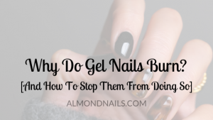Why Do Gel Nails Burn? [And How To Stop Them From Doing So]