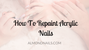 How To Repaint Acrylic Nails [Step By Step Guide]