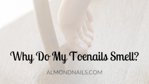 Why Do My Toenails Smell [And What You Can Do About It]