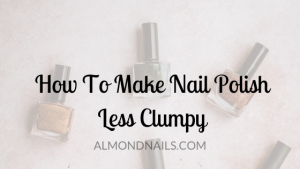 How To Make Nail Polish Less Clumpy [This Is What To Do]